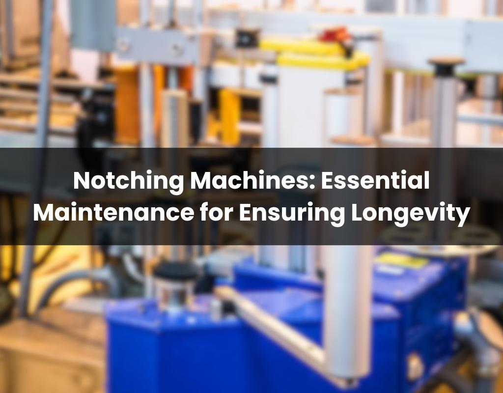 Notching Machines: Essential Maintenance for Ensuring Longevity - KRRASS